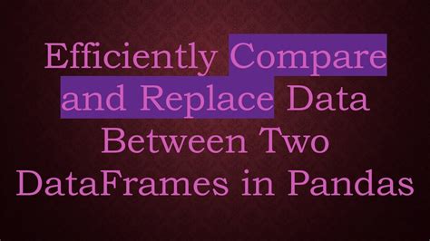 Efficiently Compare And Replace Data Between Two Dataframes In Pandas Youtube