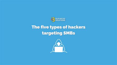 The Five Types Of Hackers Targeting Smbs I3 Business Solutions