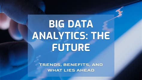 The Future Of Big Data Analytics Trends Benefits And What Lies Ahead