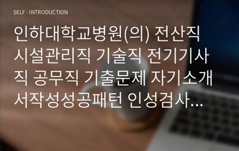 인하대학교병원의 전산직 시설관리직 기술직 전기기사직 공무직 기출문제 자기소개서작성성공패턴 인성검사 직무계획서 입사지원서작성