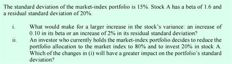 Solved The Standard Deviation Of The Market Index Portfolio Is 15 Stock A Has A Beta Of 1 6