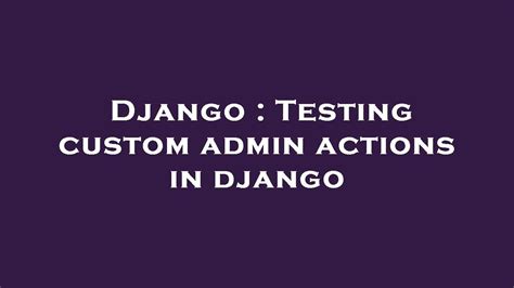 Django Testing Custom Admin Actions In Django Youtube