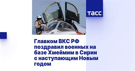 Главком ВКС РФ поздравил военных на базе Хмеймим в Сирии с наступающим Новым годом ТАСС