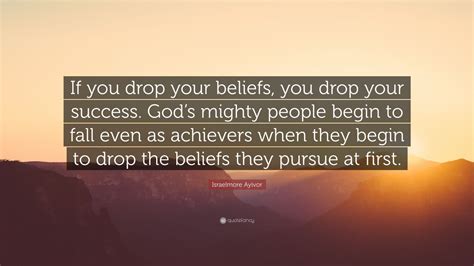 Israelmore Ayivor Quote “if You Drop Your Beliefs You Drop Your
