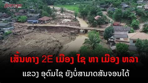 ເສັ້ນທາງ 2e ເມືອງ ໄຊ ຫາ ເມືອງ ຫລາ ແຂວງ ອຸດົມໄຊ ຍັງບໍ່ສາມາດສັນຈອນໄດ້ Updatelaos