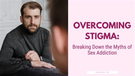 Overcoming Stigma Breaking Down The Myths Of Sex Addiction Respark