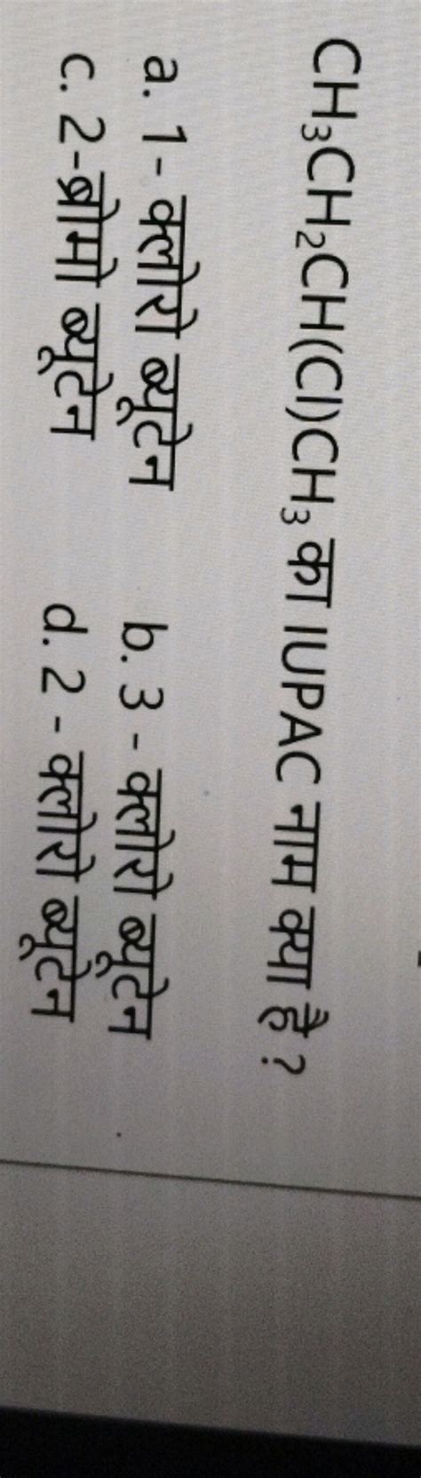 Ch3 Ch2 Ch Cl Ch3 का Iupac नाम क्या है A 1 क्लोरो ब्यूटेनc 2 ब्रोमो