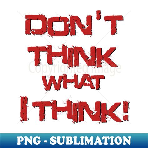 Dont Think What I Think Sentence Unique Sublimation Png Inspire Uplift