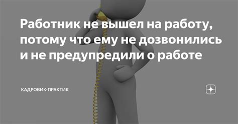 Работник не вышел на работу потому что ему не дозвонились и не предупредили о работе Кадровик
