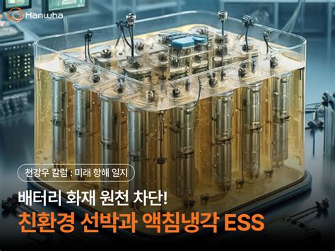 배터리 화재 원천 차단 친환경 선박과 액침냉각 Ess 한화그룹