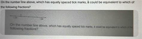 On The Number Line Above Which Has Equally Spaced Tick Marks K Could Be Equivalent To Wh