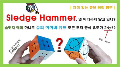 큐브 원리 탐구 Sledge Hammer 넌 어디까지 알고 있니 슬렛지 해머 하나로 슈퍼 아이비 큐브 모든 공식 유도