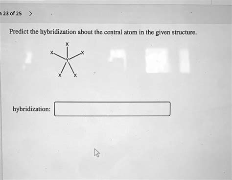 Solved 123 Of 25 Predict The Hybridization About The Central Atom In The Given Structure