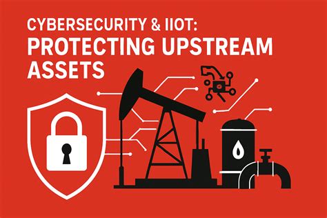 Cybersecurity And Iiot Protecting Upstream Assets The Digital Oil
