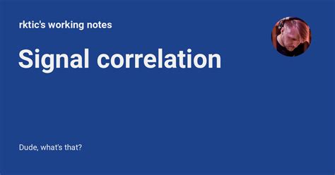 Signal Correlation Rktics Working Notes