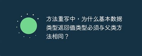 方法重写中，为什么基本数据类型返回值类型必须与父类方法相同？ 美云