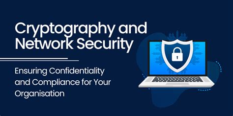 Cryptography And Network Security Ensuring Confidentiality And Compliance For Your Organisation