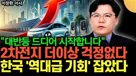 대반등 드디어 시작합니다 2차전지 더이상 걱정없다 한국 역대급 기회 잡았다 이창환 이사 4부 Youtube