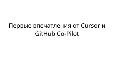 Первые впечатления от Cursor и Github Co Pilot