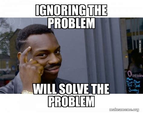 Ignoring The Problem Will Solve The Problem Roll Safe Black Guy Pointing At His Head Meme