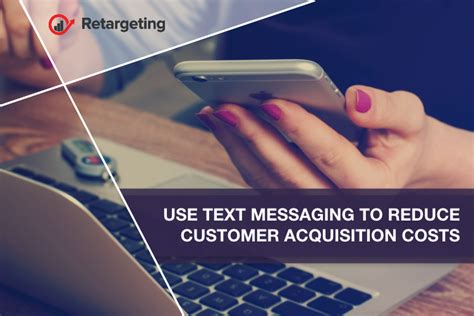 Use Text Messaging To Reduce Customer Acquisition Costs Retargeting Blog