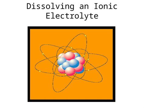 Ppt Dissolving An Ionic Electrolyte The Dissolving Of An Ionic
