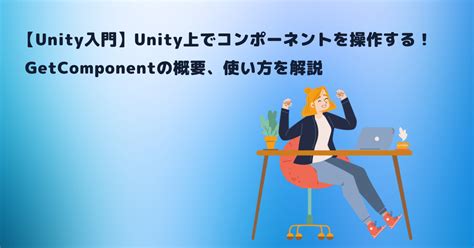 【unity入門】unity上でコンポーネントを操作する！getcomponentの概要、使い方を解説 メタバース相談室
