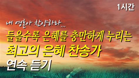 내 영혼아 찬양하라 들을수록 은혜를 충만하게 누리는 최고의 은혜 찬송가 모음찬송가1시간연속듣기 중간광고없는찬양 찬송가모음