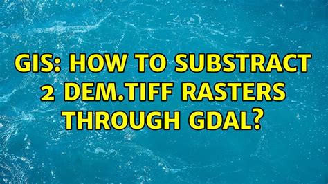 GIS How To Substract 2 Dem Tiff Rasters Through GDAL 2 Solutions
