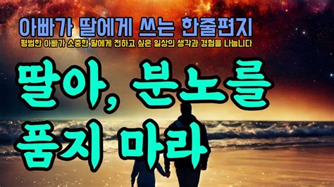어빠가 딸에게 쓰는 한줄편지 열번째 묶음 ㅣ딸아 분노를 품지 마라 ㅣ삶의지혜 ㅣ명언 ㅣ아빠 ㅣ잔소리 ㅣ인생조언 ㅣ매일편지 ㅣ인간관계 ㅣ좋은글 ㅣ지혜 ㅣ오디오북 Youtube