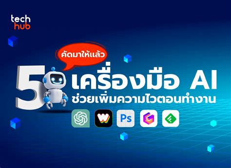 คัดมาให้แล้ว 5 เครื่องมือ Ai ช่วยเพิ่มความไวตอนทำงาน