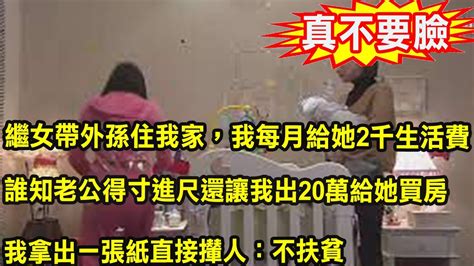 繼女帶外孫住我家，我每月給她2千生活費，誰知老公得寸進尺還讓我出20萬給她買房，我拿出一張紙直接攆人：不扶貧 Youtube