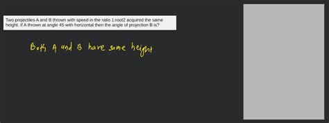 Two Projectiles A And B Thrown With Speed In The Ratio 1 Root2 Acquired T