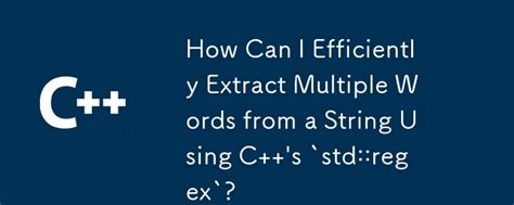 How Can I Efficiently Extract Multiple Words From A String Using C S `stdregex` C Phpcn