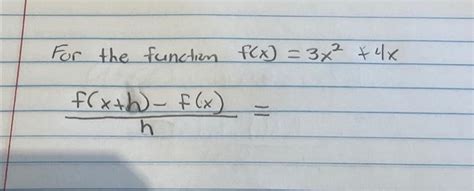 solved for the function f x 3x² 4x f x h f x h