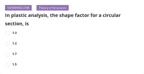 In Plastic Analysis The Shape Factor For A Circular Section Is EXAMIANS