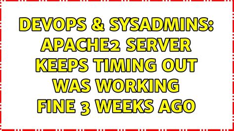 Devops And Sysadmins Apache2 Server Keeps Timing Out Was Working Fine 3 Weeks Ago Youtube