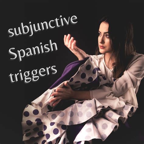 Subjunctive Spanish Triggers Know When To Use The Subjunctive