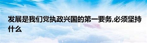 发展是我们党执政兴国的第一要务 必须坚持什么 车百科