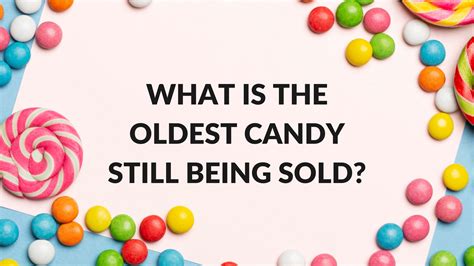 What Is The Oldest Candy Still Being Sold History Of Candy