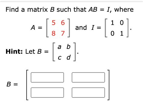 solved find a matrix b such that ab i where 5 6 1 0 a