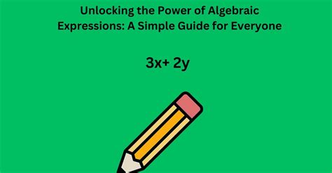 Unlocking The Power Of Algebraic Expressions A Simple Guide For