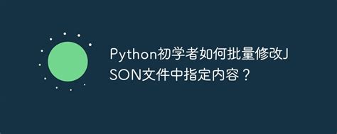Python初学者如何批量修改json文件中指定内容？ 美云