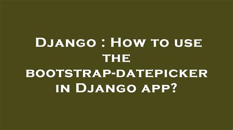 Django How To Use The Bootstrap Datepicker In Django App Youtube