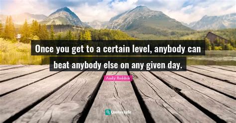 Once You Get To A Certain Level Anybody Can Beat Anybody Else On Any
