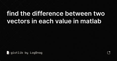 Gistlib Find The Difference Between Two Vectors In Each Value In Matlab