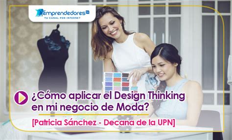¿cómo Aplicar El Design Thinking En Mi Negocio De Moda Emprendedorestv