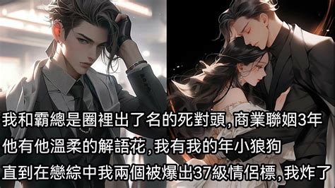 我和江澄是圈裡出了名的死對頭，但是我們已經商業聯姻三年了。他有他溫柔的解語花，我有我的小狼狗。直到在戀綜中我倆被爆出37級情侶標。網友炸了
