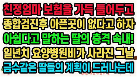 [실화사연] 친정엄마 보험을 가득 들어두고 종합검진후 아픈곳이 없다고 하자 아쉽다고 말하는 딸의 충격 속내 일년치 요양병원비가 사라진 그날 금수같은 딸들의 계획이