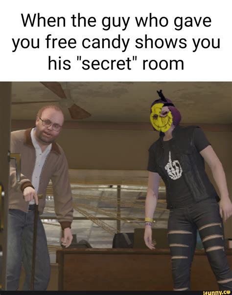 When The Guy Who Gave You Free Candy Shows You His Secret Room Ifunny